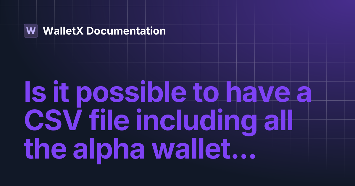 Is it possible to have a CSV file including all the alpha wallets? | WalletX Documentation